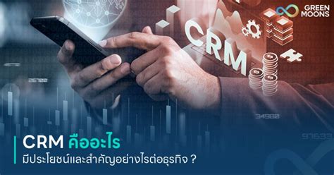 Crm คืออะไร มีประโยชน์และสำคัญอย่างไรต่อธุรกิจ Greenmoons