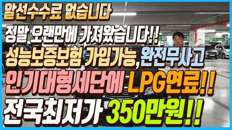 정말 오랜만에 가져왔습니다 성능보증보험까지 가입 가능한 완전무사고 Lpg연료를 사용하는 인기대형세단 가격은 전국최저가