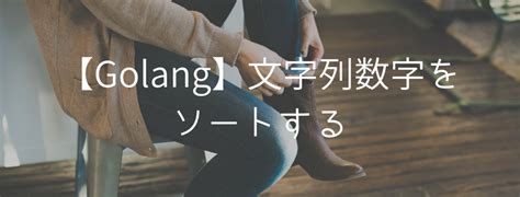 【golang】文字列数字をソートする S氏はたまにblogを更新してます