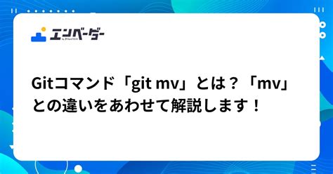 Gitコマンド「git Mv」とは？「mv」との違いをあわせて解説します！ エンベーダー