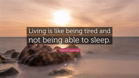 Clarice Lispector Quote Living Is Like Being Tired And Not Being Able
