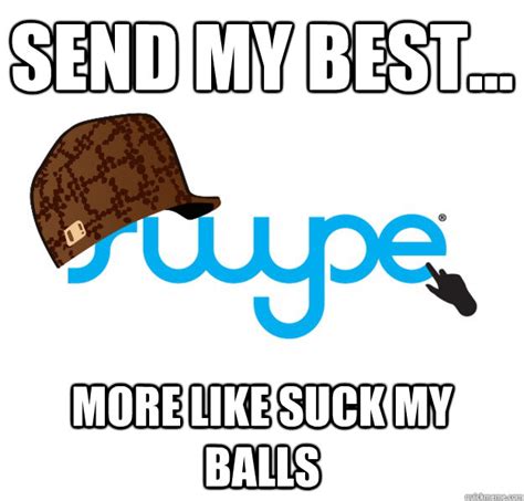 Send My Best More Like Suck My Balls Scumbag Swype Quickmeme