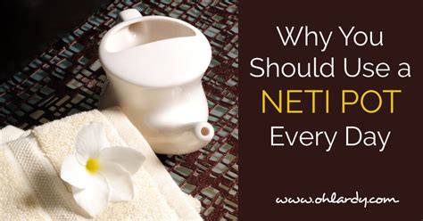 Why You Should Use A Neti Pot Every Day Oh Lardy