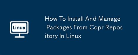 如何在linux中的copr存儲庫中安裝和管理軟件包 Linux Php中文網