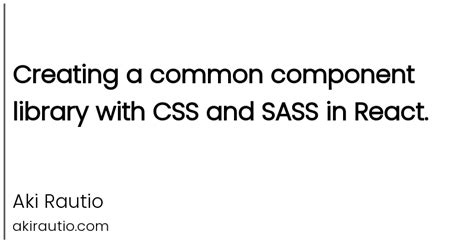 Creating A Common Component Library With Css And Sass In React Aki Rautio