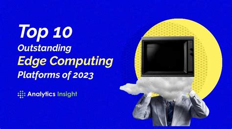 Top 10 Outstanding Edge Computing Platforms Of 2023
