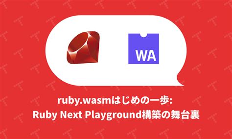 Rubywasmはじめの一歩 Ruby Next Playground構築の舞台裏（翻訳）｜techracho By Bps株式会社