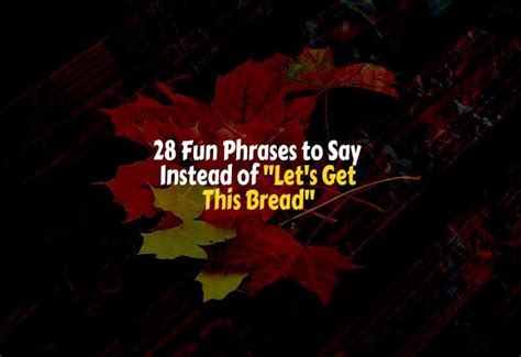 28 Fun Phrases To Say Instead Of Lets Get This Bread