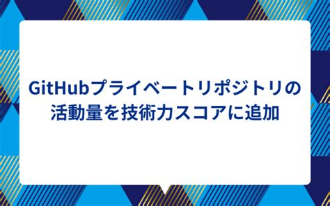 itエンジニアの本業での活動量を見せる、伝える。githubのプライベートリポジトリの活動量を技術力スコアに追加 news