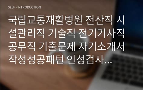 국립교통재활병원 전산직 시설관리직 기술직 전기기사직 공무직 기출문제 자기소개서작성성공패턴 인성검사 직무계획서 입사지원서작성요령 자기소개서