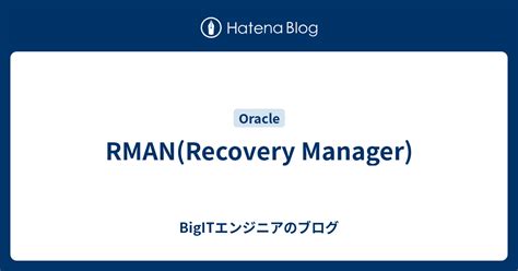 Rman Recovery Manager Bigitエンジニアのブログ