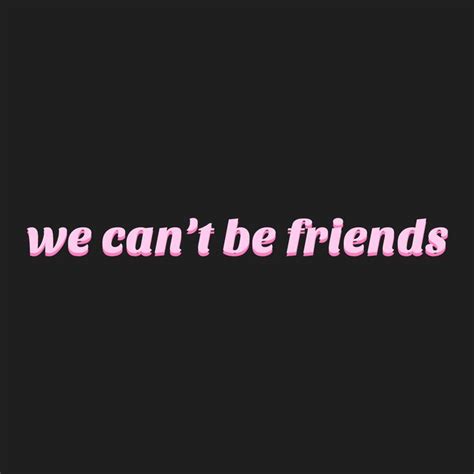 We Cant Be Friends Quotes