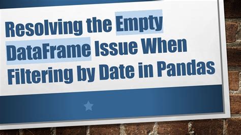 Resolving The Empty Dataframe Issue When Filtering By Date In Pandas