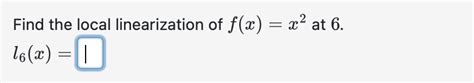 Solved Find The Local Linearization Of F X X2 At 6 L6 X