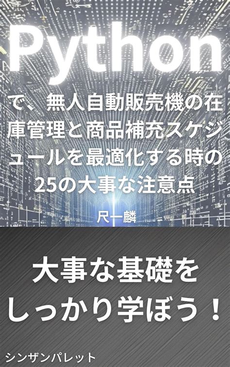 Pythonで無人自動販売機の在庫管理と商品補充スケジュールを最適化する時の の大事な注意点 尺一麟 工学 Kindleストア Amazon