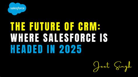 The Future Of Crm Where Salesforce Is Headed In 2025 Jeet Singh