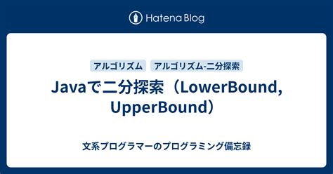 Javaで二分探索（lowerbound Upperbound） 文系プログラマーのプログラミング備忘録