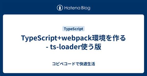 Typescriptwebpack環境を作る Ts Loader使う版 コピペコードで快適生活