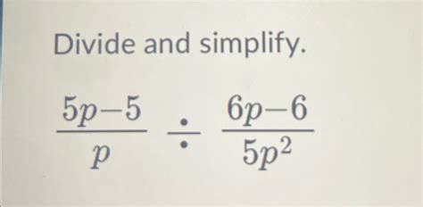 Solved Divide and simplify.5p-5p÷6p-65p2 | Chegg.com