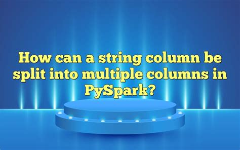 How Can A String Column Be Split Into Multiple Columns In Pyspark