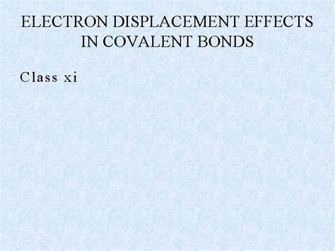 ELECTRON DISPLACEMENT EFFECTS IN COVALENT BONDS Class xi