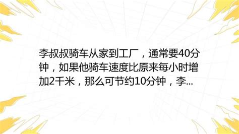李叔叔骑车从家到工厂，通常要40分钟，如果他骑车速度比原来每小时增加2千米，那么可节约10分钟，李叔叔的家离工厂有千米．百度教育