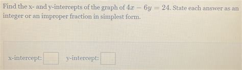 Solved Find The X And Y Intercepts Of The Graph Of 4x 6y 24 State Each Answer As An Integer