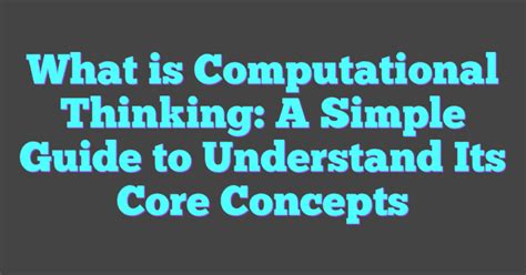 What Is Computational Thinking A Simple Guide To Understand Its Core