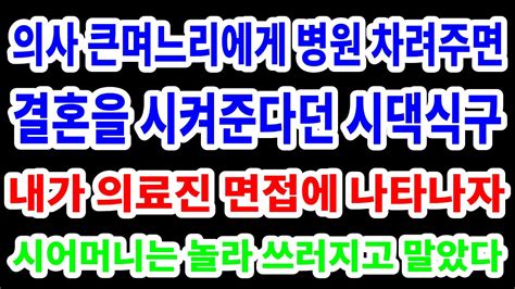 반전 사연 의사 큰며느리에게 병원 차려주면 결혼을 시켜준다던 시댁식구 내가 의료진 면접에 나타나자 시어머니는 놀라 쓰러지고