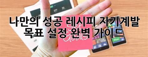 나만의 성공 레시피 자기계발 목표 설정 완벽 가이드