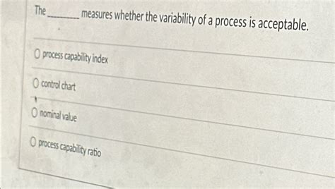 Solved The Measures Whether The Variability Of A Process Is Chegg