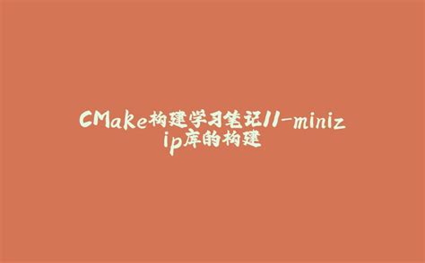 CMake构建学习笔记 minizip库的构建 拾光赋