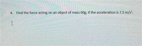Solved 4 Find The Force Acting On An Object Of Mass 60 G