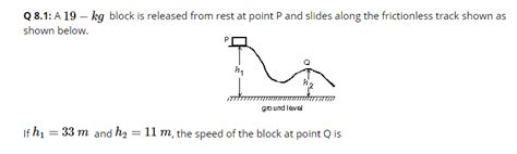 solved q 8 1 a 19 kg block is released from rest at point