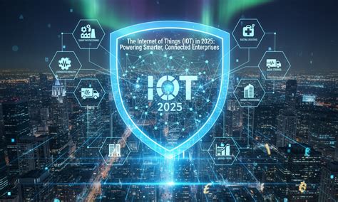 The Internet Of Things Iot In 2025 Powering Smarter Connected