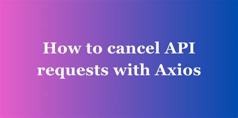 how to cancel api requests with axios