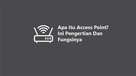 Apa Itu Access Point Ini Pengertian Dan Fungsinya