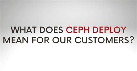What Does Ceph Deploy Mean For Our Customers
