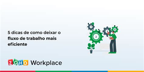 Dicas De Como Deixar O Fluxo De Trabalho Mais Eficiente Zoho Blog