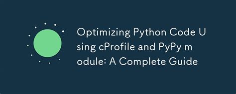 Optimizing Python Code Using Cprofile And Pypy Module A Complete Guide