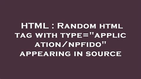 Html Random Html Tag With Type Application Npfido Appearing In