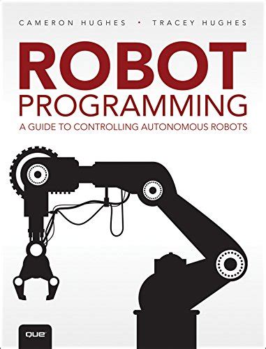 Robot Programming A Guide To Controlling Autonomous Robots Ebook Hughes Cameron Hughes