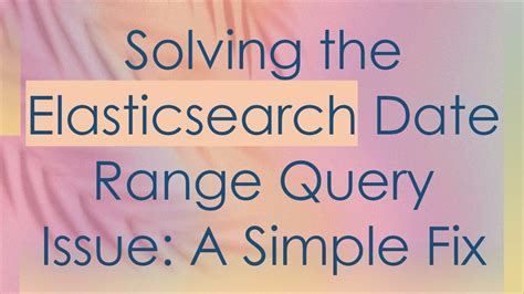 Solving The Elasticsearch Date Range Query Issue A Simple Fix Youtube