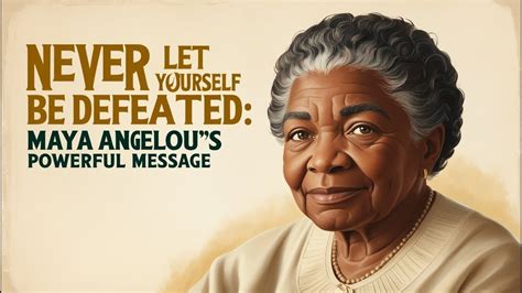 Never Let Yourself Be Defeated Maya Angelous Powerful Message Youtube