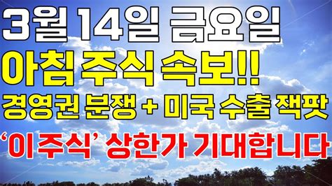 3월 14일 금요일 아침 주식방송ㅣ속보 5배 주가 폭등 모멘텀 터졌다 경영권 분쟁전력 인프라 미국 수출 잭팟 이 주식