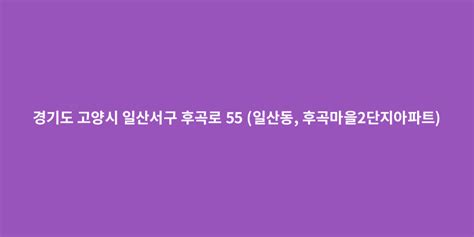 경기도 고양시 일산서구 후곡로 55 일산동 후곡마을2단지아파트 도로명주소