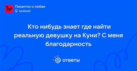 Кто нибудь знает где найти реальную девушку на Куни С меня