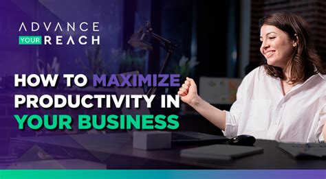 How To Maximize Productivity In Your Business Advance Your Reach