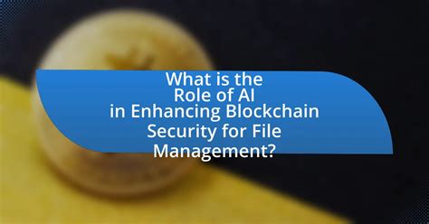 The Role Of Ai In Enhancing Blockchain Security For File Management