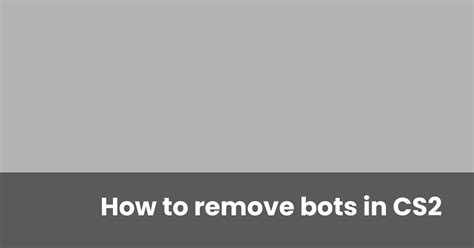 how to remove bots in cs2 esports gg